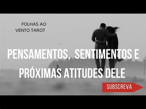 Pensamentos sentimentos e próximas atitudes dele por vocês amor