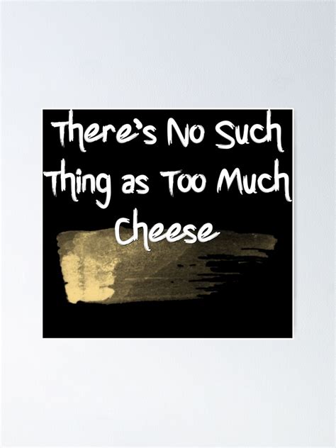 There S No Such Thing As Too Much Cheese Poster For Sale By