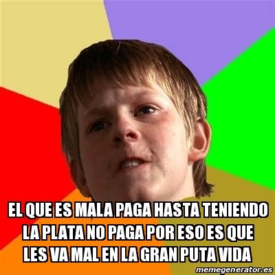 Meme Chico Malo El Que Es Mala Paga Hasta Teniendo La Plata No Paga