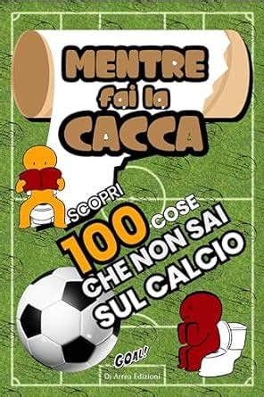 Mentre Fai La Cacca Scopri 100 Cose Che Non Sai Sul CALCIO 100 Fatti