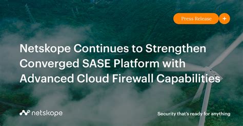 Netskope Continues To Strengthen Converged Sase Platform With Advanced