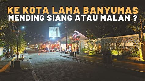 Ke Kota Lama Banyumas Mending Siang Atau Malam Youtube