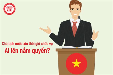 Chủ tịch nước xin thôi giữ chức vụ thì ai sẽ nắm quyền thay Tổng Bí