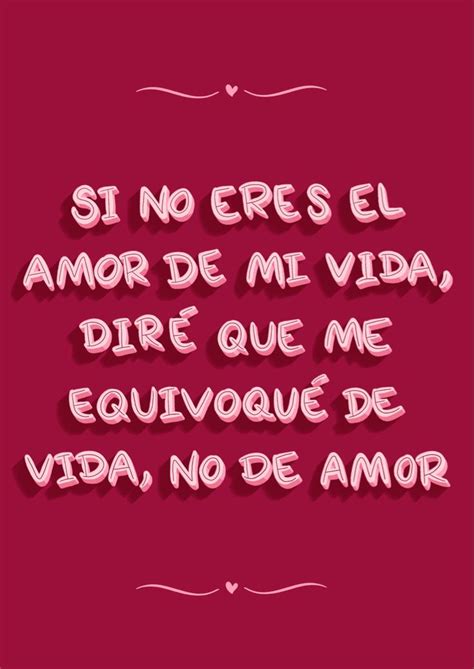 Y Si No Eres El Amor De Mi Vida Dichos De Amor Amor De Mi Vida Amor