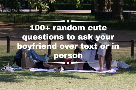 100 Random Cute Questions To Ask Your Boyfriend Over Text Or In Person