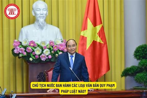 Chủ tịch nước ban hành các loại văn bản quy phạm pháp luật nào Trình