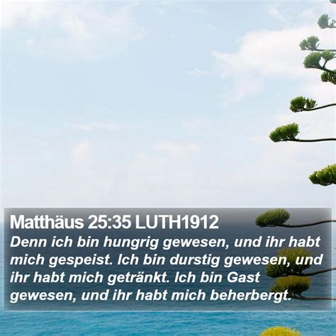 Matthäus 25 35 LUTH1912 Denn ich bin hungrig gewesen und ihr habt mich