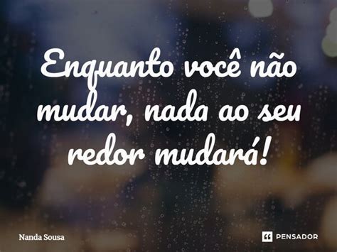 Enquanto você não mudar nada ao seu Nanda Sousa Pensador