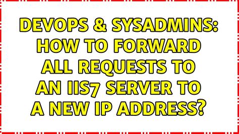 DevOps SysAdmins How To Forward All Requests To An IIS7 Server To A