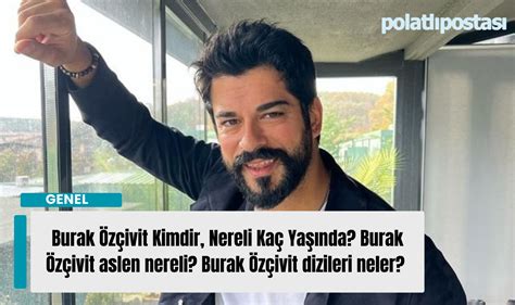 Burak Z Ivit Kimdir Nereli Ka Ya Nda Burak Z Ivit Aslen Nereli