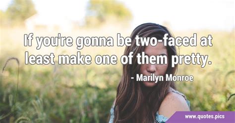 If You Re Gonna Be Two Faced At Least Make One Of Them Pretty