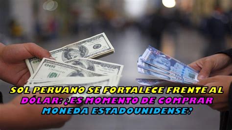 Sol peruano se fortalece frente al dólar Es momento de comprar moneda