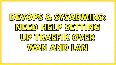 DevOps SysAdmins Need Help Setting Up Traefik Over WAN And LAN YouTube