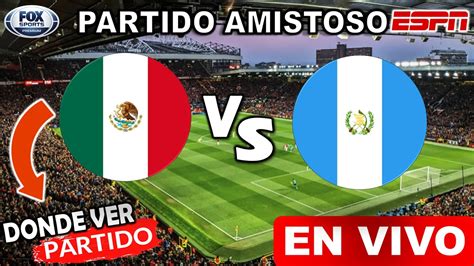 Donde Ver MEXICO Vs GUATEMALA EN VIVO Hoy Partido Amistoso Partido