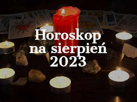 Horoskop na sierpień 2023 Co może się wydarzyć Baran Byk Bliźnięta