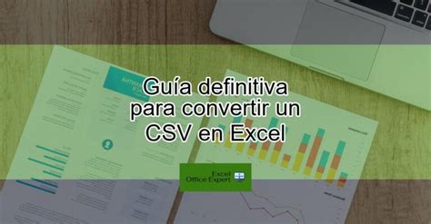 Guía definitiva para convertir un CSV en Excel Actualizado diciembre 2024