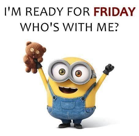 I M Ready For Friday Who S With Me Friday Minion Minion Quotes Minion