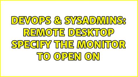 DevOps SysAdmins Remote Desktop Specify The Monitor To Open On 3