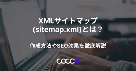 XMLサイトマップ sitemap xml とは作成方法やSEO効果を徹底解説 株式会社ココエ