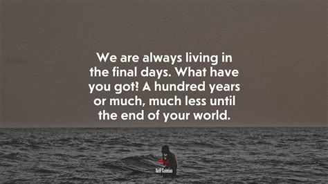 We Are Always Living In The Final Days What Have You Got A Hundred