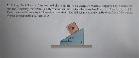 Solved A 5kg Block B Starts From Rest And Slides On The Chegg