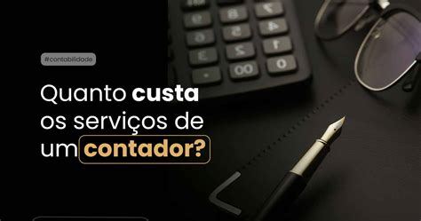 Quanto Custa os Serviços de um Contador Contabilidade Contador