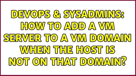 DevOps SysAdmins How To Add A VM Server To A VM Domain When The Host