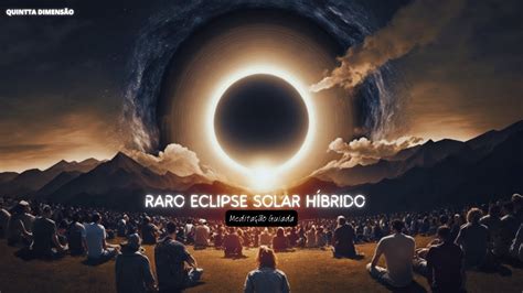 Eclipse Solar Híbrido Abril 2023 Extremamente raro Meditação