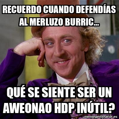 Meme Willy Wonka Recuerdo cuando defendías al merluzo Burric Qué
