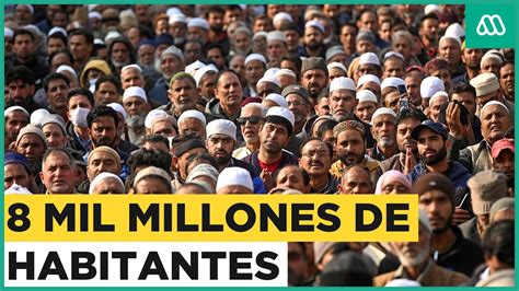 8 Mil Millones De Personas En El Mundo Humanidad Crece Sin Precedentes