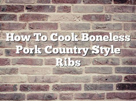 How To Cook Boneless Pork Country Style Ribs April 2023