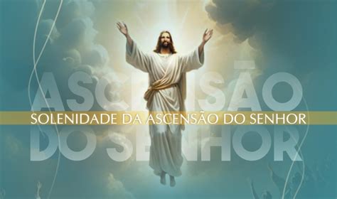 Ascensão do Senhor Sua entrada na Glória e a exaltação humana RCCBRASIL
