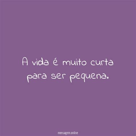 FRASES PENSAR A vida é muito curta para ser pequena