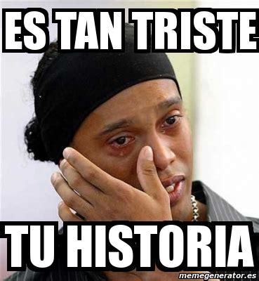 Meme Personalizado Es Tan Triste Tu Historia 3970660