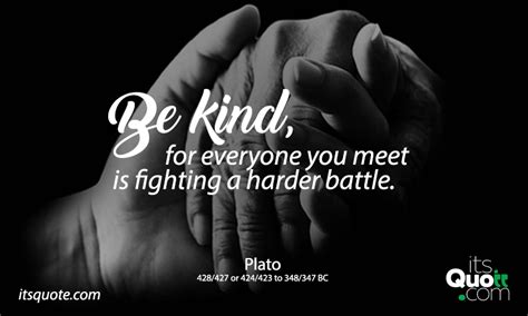 Be Kind For Everyone You Meet Is Fighting A Harder Battle Itsquote