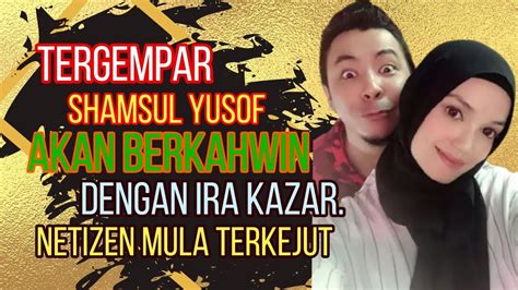 Tergempar Shamsul Yusuf Akan Berkahwin Dengan Ira Kazar Netizen Mula