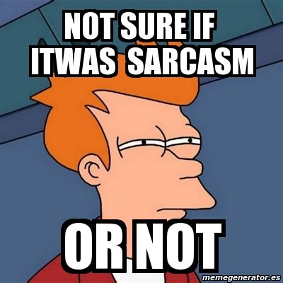 Meme Futurama Fry NOT SURE IF ITWAS SARCASM OR NOT 3751072