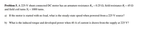 Problem 5 A 225 V Shunt Connected DC Motor Has An Chegg