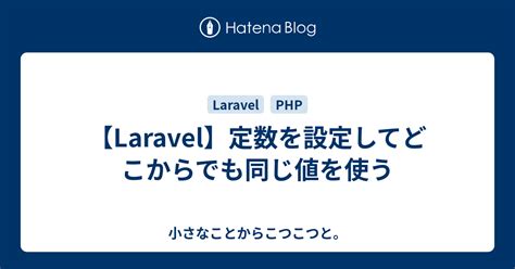 【laravel】定数を設定してどこからでも同じ値を使う 小さなことからこつこつと。
