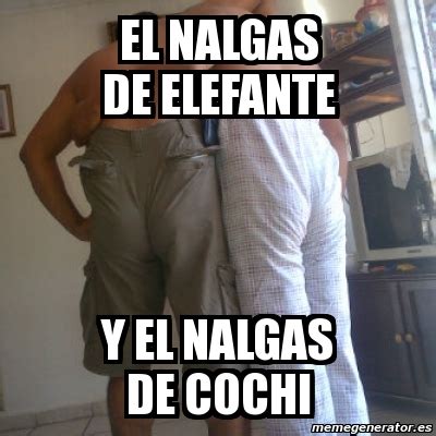 Meme Personalizado El Nalgas De Elefante Y El Nalgas De Cochi 2526196