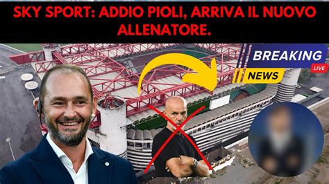 ULTIM ORA SKY SPORT ADDIO PIOLI ARRIVA IL NUOVO ALLENATORE YouTube