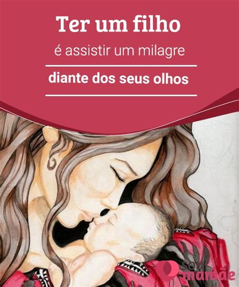Ter um filho é assistir um milagre diante dos seus olhos Você vai ser