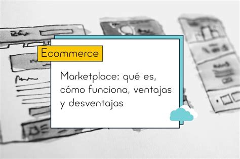 Marketplace qué es cómo funciona ventajas y desventajas
