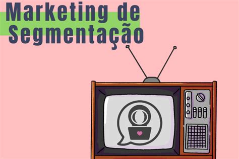 Marketing de segmentação O que é e como fazer da maneira certa