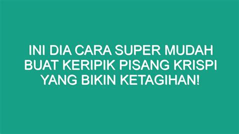 Ini Dia Cara Super Mudah Buat Keripik Pisang Krispi Yang Bikin