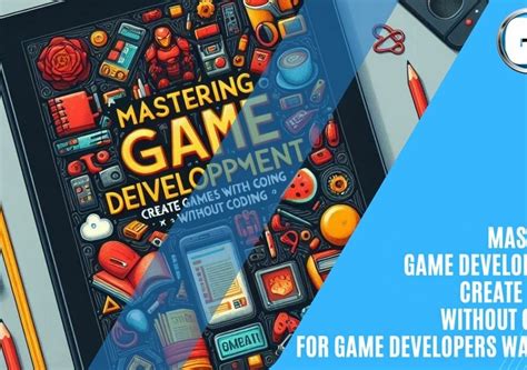 mastering game development create games without coding for game developers wannabe