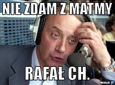 Nie zdam z matmy Rafał Ch Memy pl