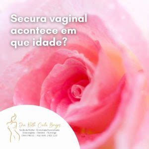 Secura Vaginal Acontece Em Que Idade Dra Ruth Carla Borges