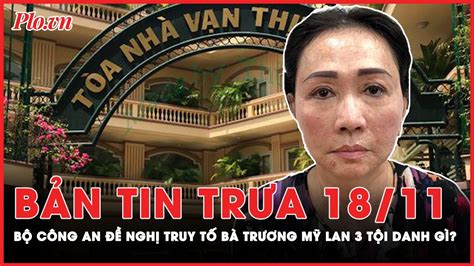 Bản tin trưa 18 11 Bộ Công an đề nghị truy tố bà Trương Mỹ Lan về 3