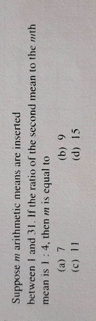 suppose m arithmetic means are inserted between 1 and 31 if the ratio of the second mean to the